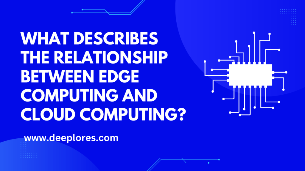 What Describes The Relationship Between Edge Computing And Cloud Computing?