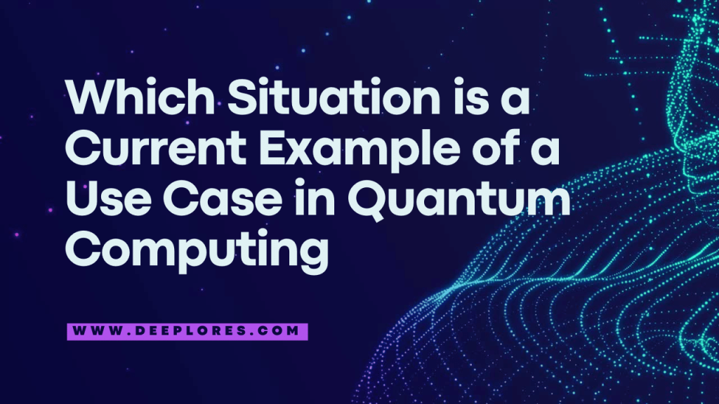 Which Situation Is A Current Example Of A Use Case In Quantum Computing