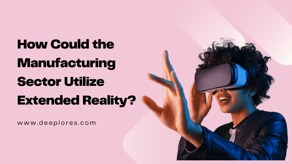 How Could The Manufacturing Sector Utilize Extended Reality?