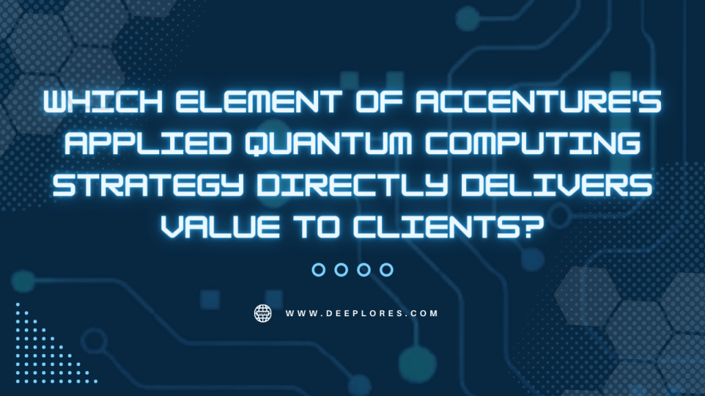 Which Element Of Accentures Applied Quantum Computing Strategy Directly Delivers Value To Clients