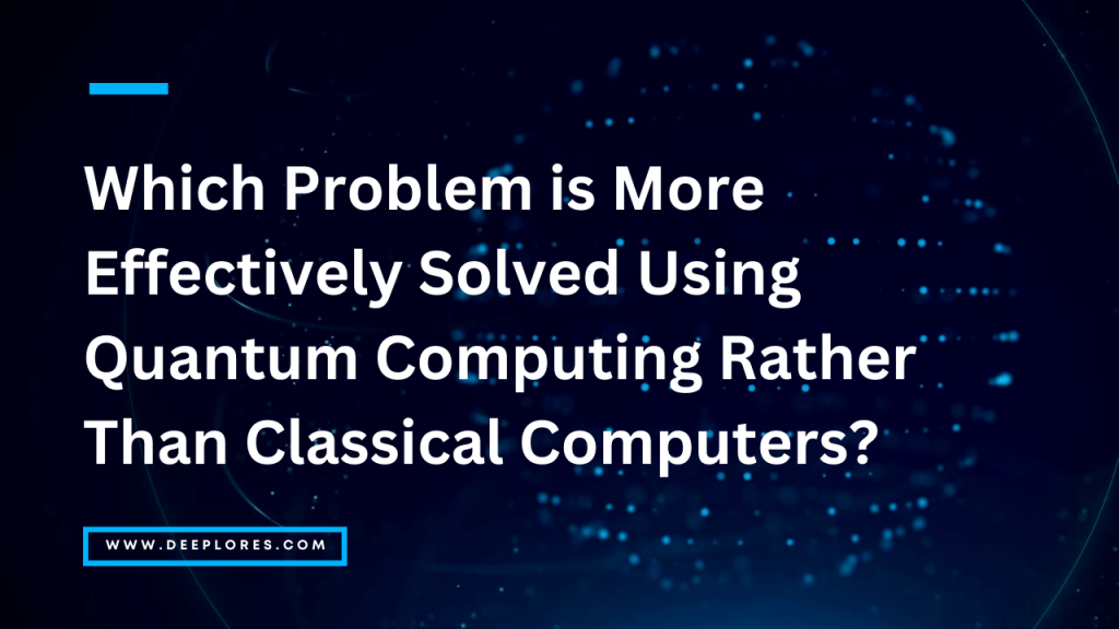 Which Problem Is More Effectively Solved Using Quantum Computing Rather Than Classical Computers?